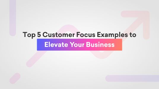 Top 5 Customer Focus Examples to Elevate Your Business I Blog